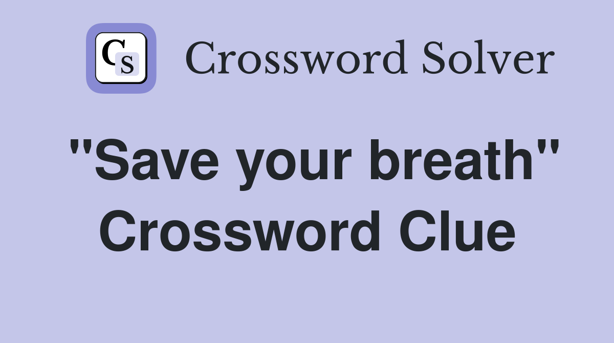 "Save your breath" - Crossword Clue Answers - Crossword Solver